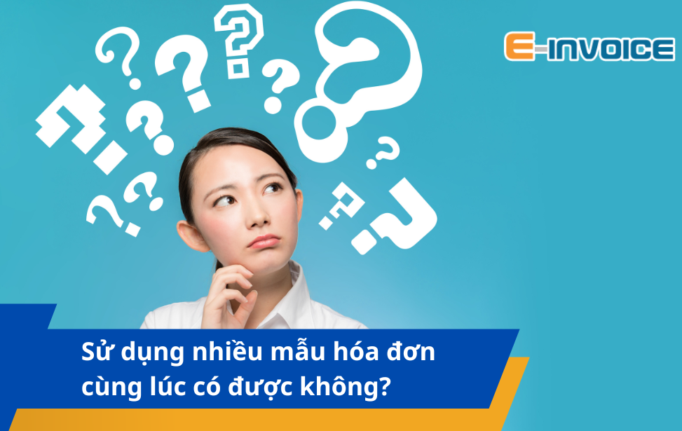 Sử dụng nhiều mẫu hóa đơn cùng lúc có hợp pháp không? - Hóa đơn điện tử